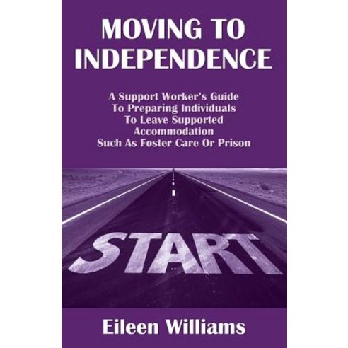 Moving to Independence: A Support Worker''s Guide to Preparing ...