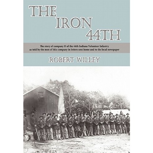 The Iron 44th: The Story of Company H of the 44th Indiana Volunteer ...