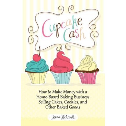 Cupcake Cash - How to Make Money with a Home-Based Baking Business ...