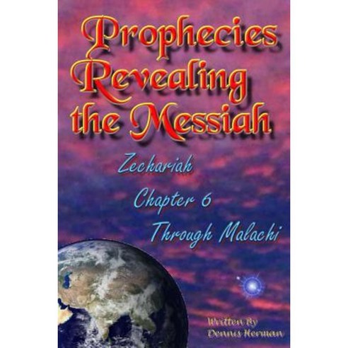 Prophecies Revealing the Messiah: Zechariah Chapter 6 Through Malachi ...