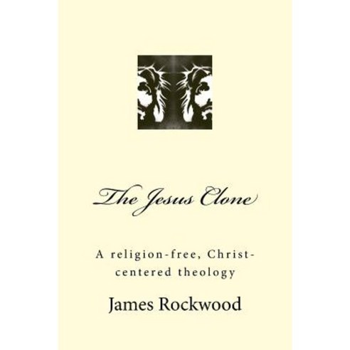The Jesus Clone: A Religion-Free Christ-Centered Theology Paperback ...