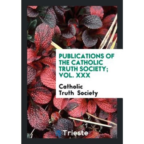 Publications of the Catholic Truth Society; Vol. XXX Paperback, Trieste ...