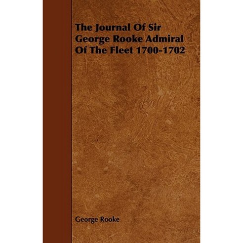 The Journal of Sir George Rooke Admiral of the Fleet 1700-1702 ...