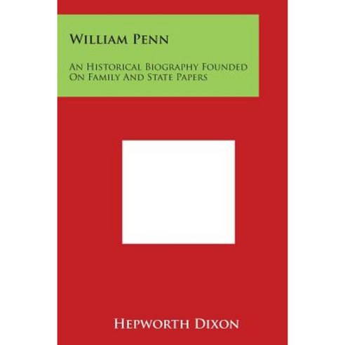 William Penn: An Historical Biography Founded on Family and State ...