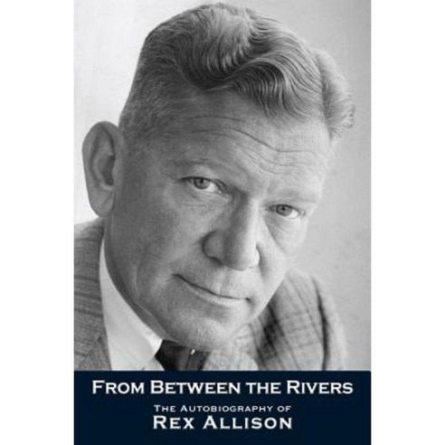From Between the Rivers: The Autobiography of Rex Allison 1910-1990 ...
