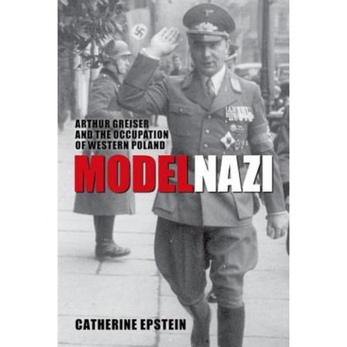Model Nazi: Arthur Greiser and the Occupation of Western Poland ...
