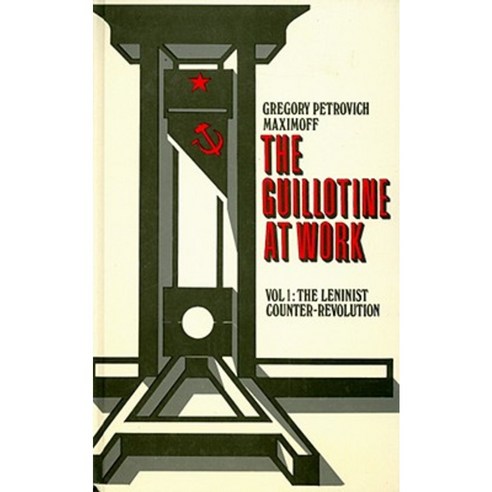 The Guillotine at Work Vol. 1: The Leninist Counter-Revolution ...