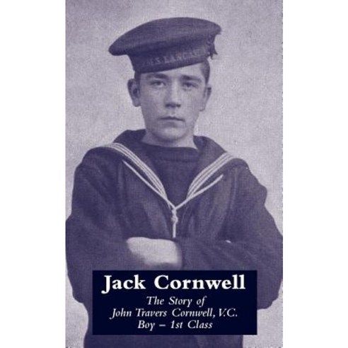 Jack Cornwellthe Story of John Travers Cornwell V.C. Boy - 1st Class ...