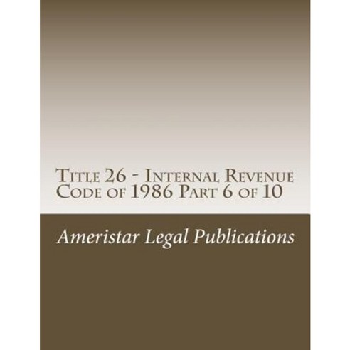 Title 26 - Internal Revenue Code of 1986 Part 6 of 10 Paperback ...