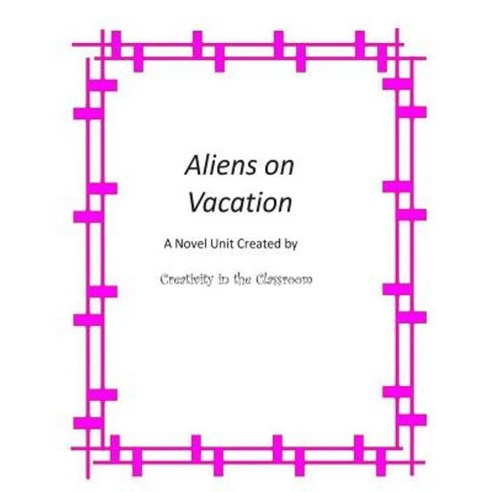 Aliens on Vacation: A Novel Unit Created by Creativity in the Classroom ...
