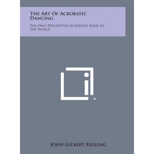 The Art of Acrobatic Dancing: The Only Descriptive Acrobatic Book in ...