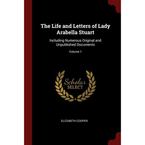The Life and Letters of Lady Arabella Stuart: Including Numerous ...