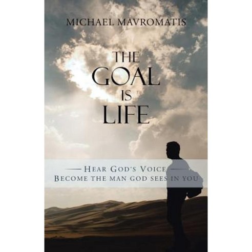 The Goal Is Life: Hear God''s Voice Become the Man God Sees in You ...