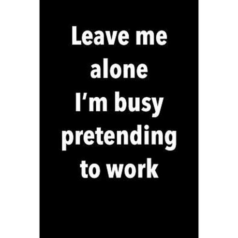 Leave Me Alone I''m Busy Pretending to Work: Blank Lined Journal - 6x9 ...