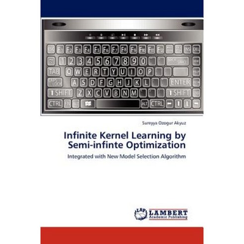 Infinite Kernel Learning by Semi-Infinte Optimization Paperback, LAP Lambert Academic Publishing ...