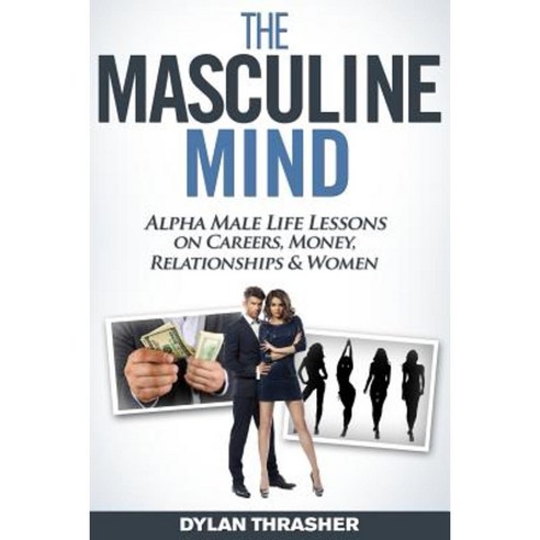 The Masculine Mind: Alpha Male Life Lessons on Careers Money ...