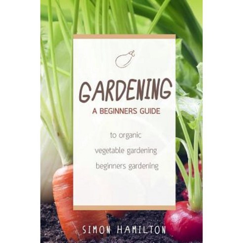 Gardening: A Beginners Guide to Organic Vegetable Gardening Beginners Gardenin