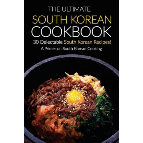 The Ultimate South Korean Cookbook 30 Delectable South Korean Recipes ...