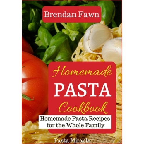 (영문도서) Homemade Pasta Cookbook: Homemade Pasta Recipes for the Whole ...