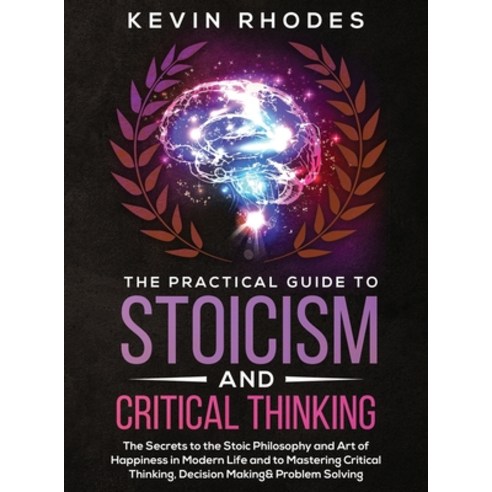 The Practical Guide to Stoicism and Critical Thinking: The Secrets to ...