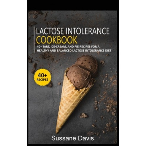 Lactose Intolerance Cookbook: 40+Tart Ice-Cream and Pie recipes for a ...