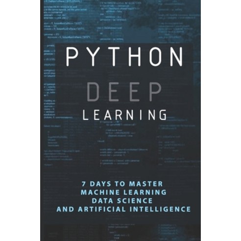 Python Deep Learning: 7 Days To Master Machine Learning Data Science and Artifi