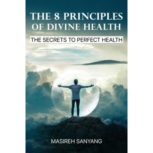 The 8 Principles of Divine Health: The Secrets to Perfect Health ...
