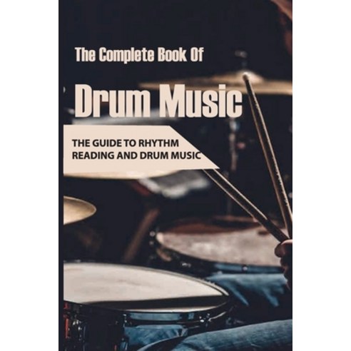 The Complete Book Of Drum Music: The Guide To Rhythm Reading And Drum ...