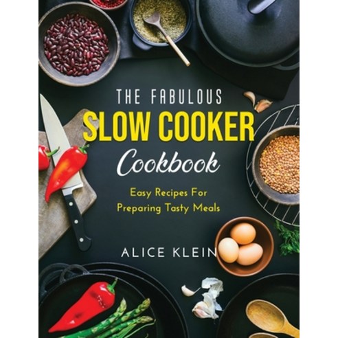 The Fabulous Slow Cooker Cookbook: Easy Recipes For Preparing Tasty ...