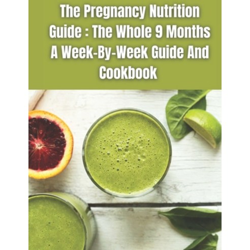 The Pregnancy Nutrition Guide: The Whole 9 Months A Week-By-Week Guide ...