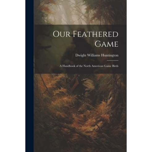 (영문도서) Our Feathered Game: A Handbook of the North American Game Birds ...