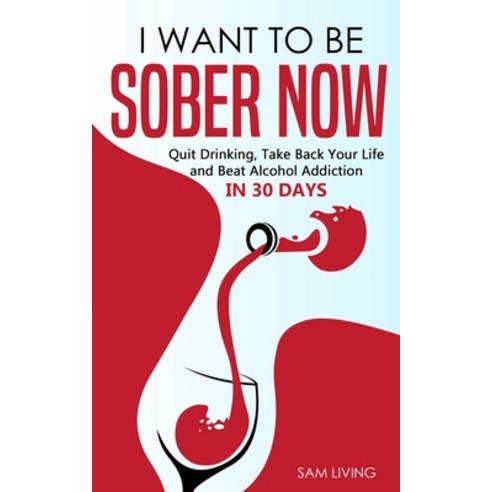I Want to Be Sober Now: Quit Drinking Take Back Your Life and Beat ...
