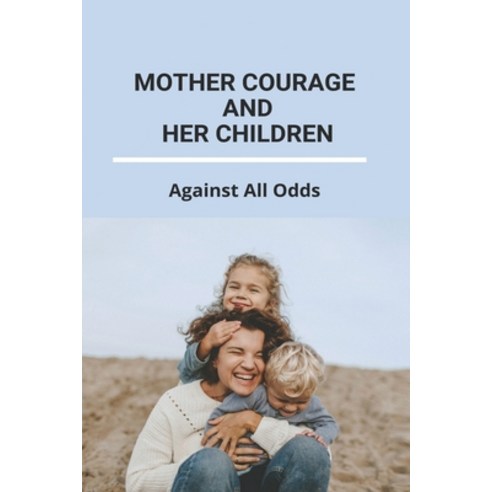 Mother Courage And Her Children: Against All Odds: How To Help A Child ...