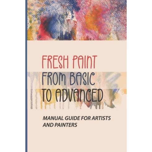 (영문도서) Fresh Paint From Basic To Advanced: Manual Guide For Artists And ...