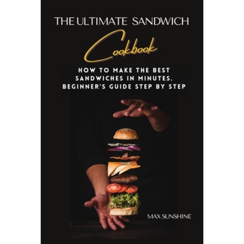The Ultimate Sandwich Cookbook: How to make the best sandwiches in ...