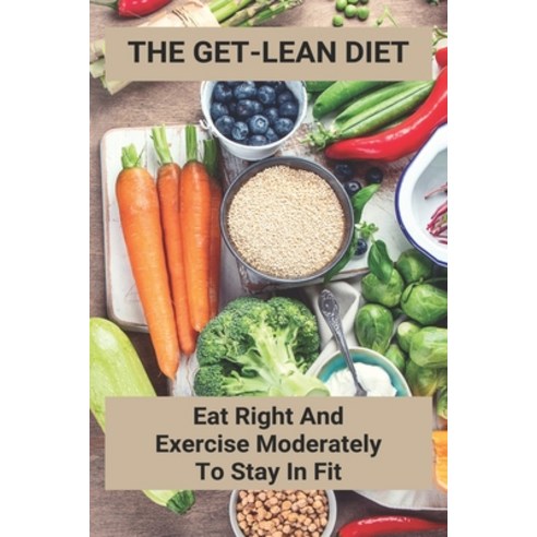 The Get-Lean Diet: Eat Right And Exercise Moderately To Stay In Fit ...