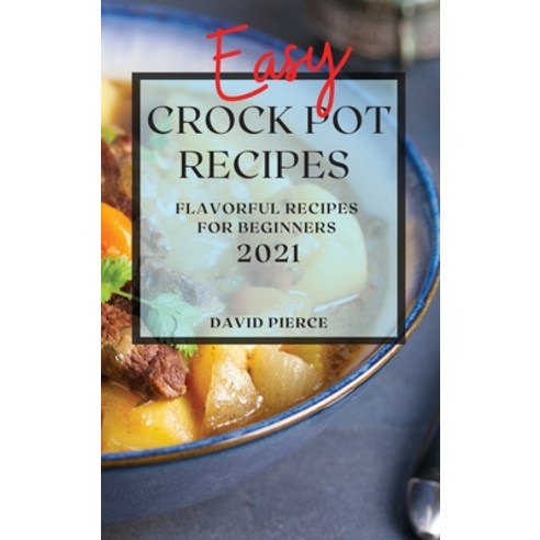 Easy Crock Pot Recipes 2021: Flavorful Recipes for Beginners Hardcover ...