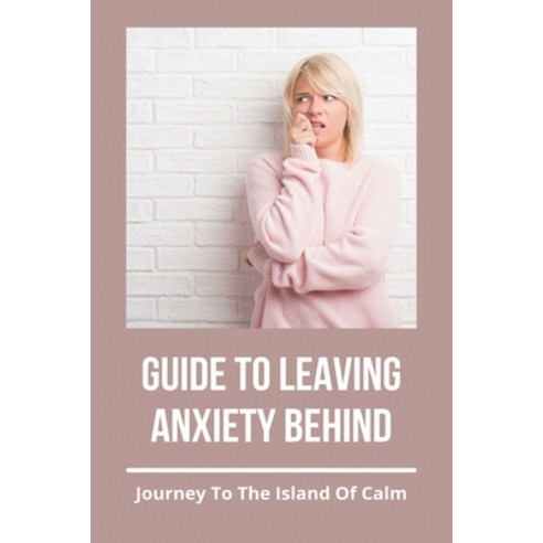 Guide To Leaving Anxiety Behind: Journey To The Island Of Calm: Self ...