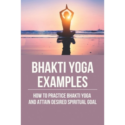 (영문도서) Bhakti Yoga Examples: How To Practice Bhakti Yoga And Attain Desired Spiritual Goal ...