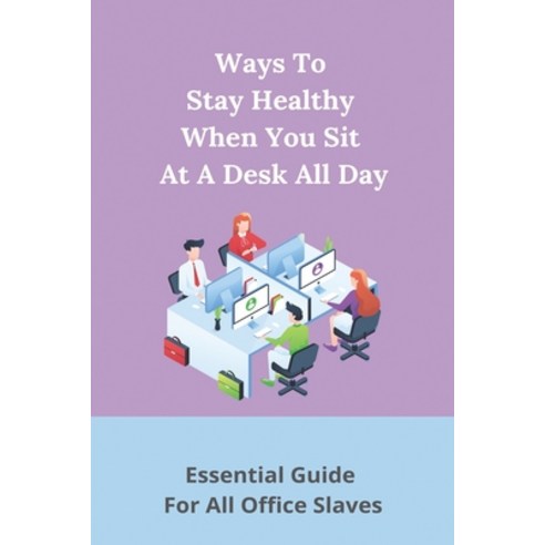 Ways To Stay Healthy When You Sit At A Desk All Day: Essential Guide ...