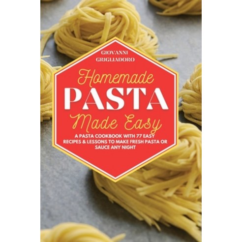 Homemade Pasta Made Easy: A Pasta Cookbook with 77 Easy Recipes ...
