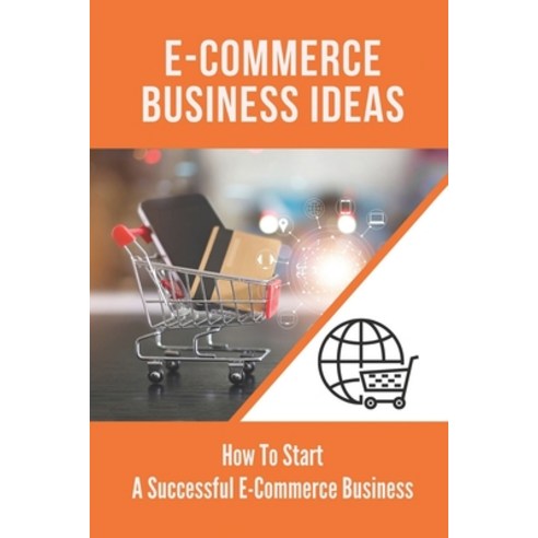 (영문도서) E-Commerce Business Ideas: How To Start A Successful E-Commerce Business: E-Commerce ...