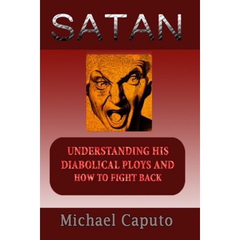 Satan: Understanding His Diabolical Ploys and How to Fight Back ...