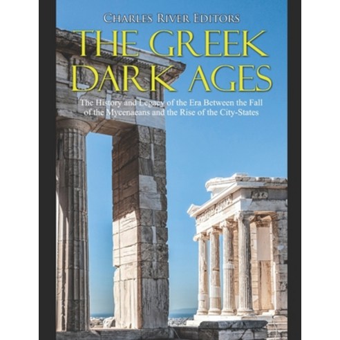 The Greek Dark Ages: The History and Legacy of the Era Between the Fall ...