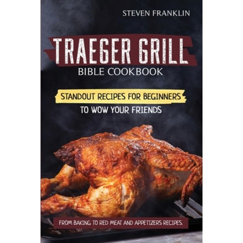 Traeger Grill Bible Cookbook: Standout Recipes for Beginners to wow ...