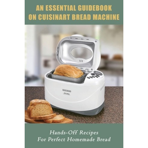 An Essential Guidebook On Cuisinart Bread Machine: Hands-Off Recipes ...