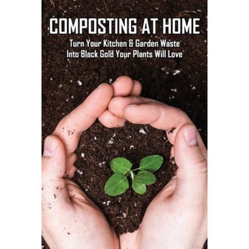 Composting At Home: Turn Your Kitchen & Garden Waste Into Black Gold ...