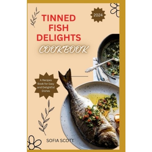 (영문도서) Tinned Fish Delights Cookbook 2024: A Recipes Book for Easy and ...