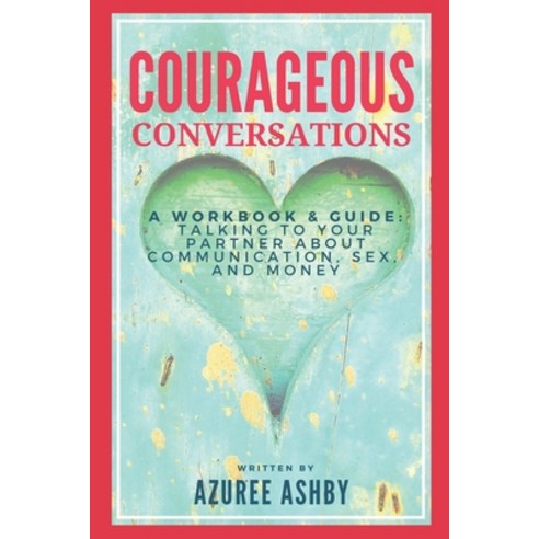 Courageous Conversations: A Workbook & Guide: Talking To Your Partner ...