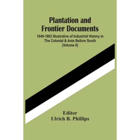 Plantation And Frontier Documents; 1649-1863 Illustrative Of Industrial ...